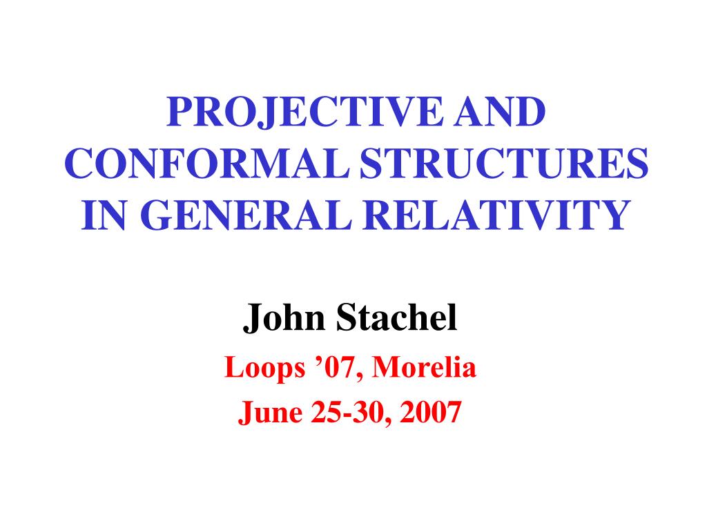 PPT - PROJECTIVE AND CONFORMAL STRUCTURES IN GENERAL RELATIVITY ...