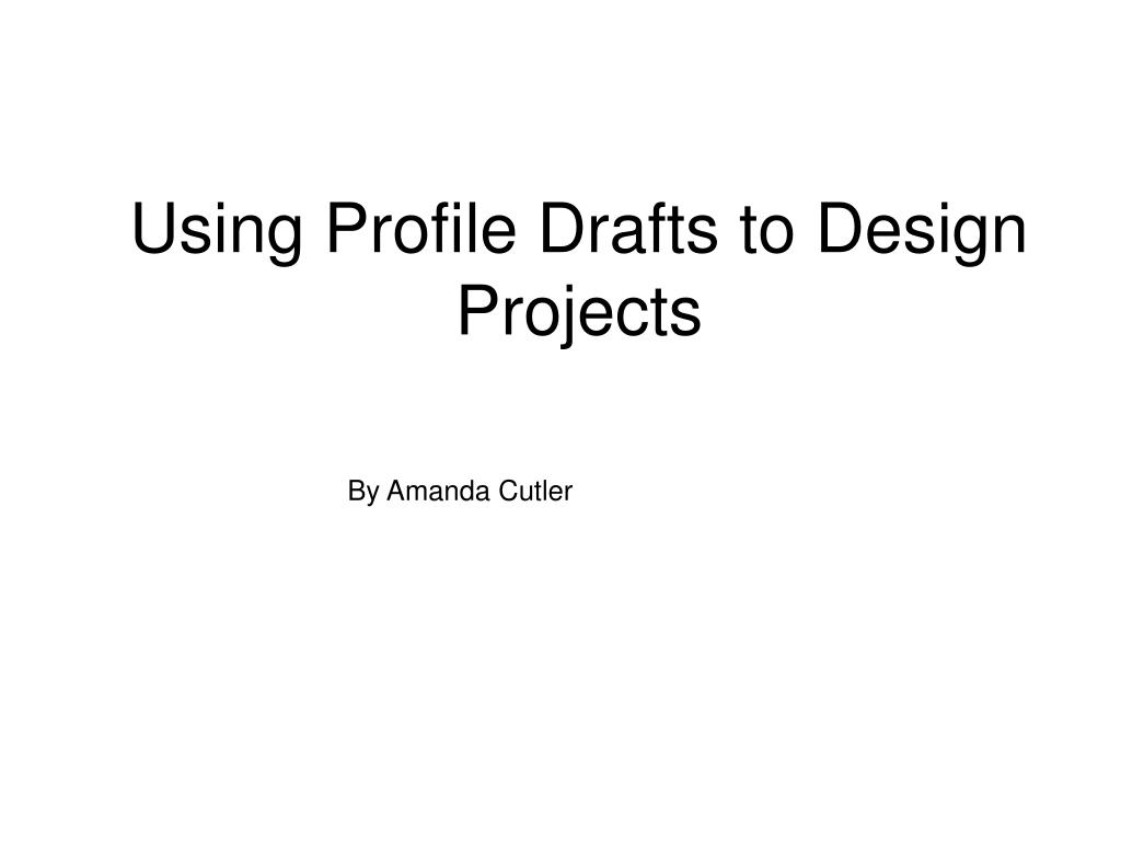 PPT - Using Profile Drafts to Design Projects PowerPoint Presentation ...