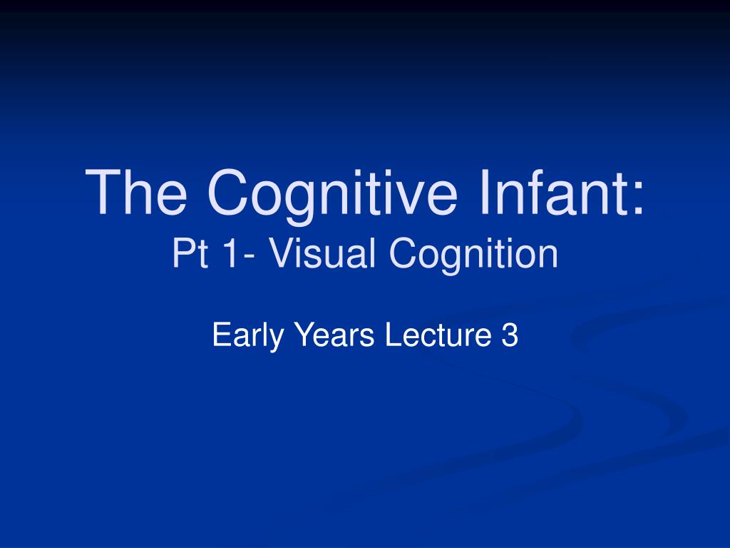 PPT - The Cognitive Infant: Pt 1- Visual Cognition PowerPoint ...