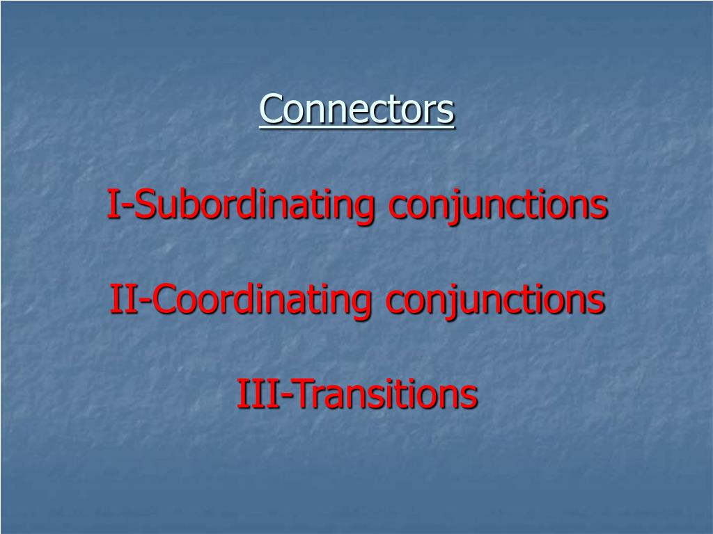 PPT - Connectors I-Subordinating conjunctions II-Coordinating ...