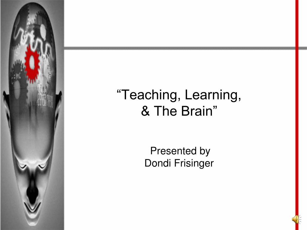 PPT - “Teaching, Learning, & The Brain” Presented by Dondi Frisinger ...