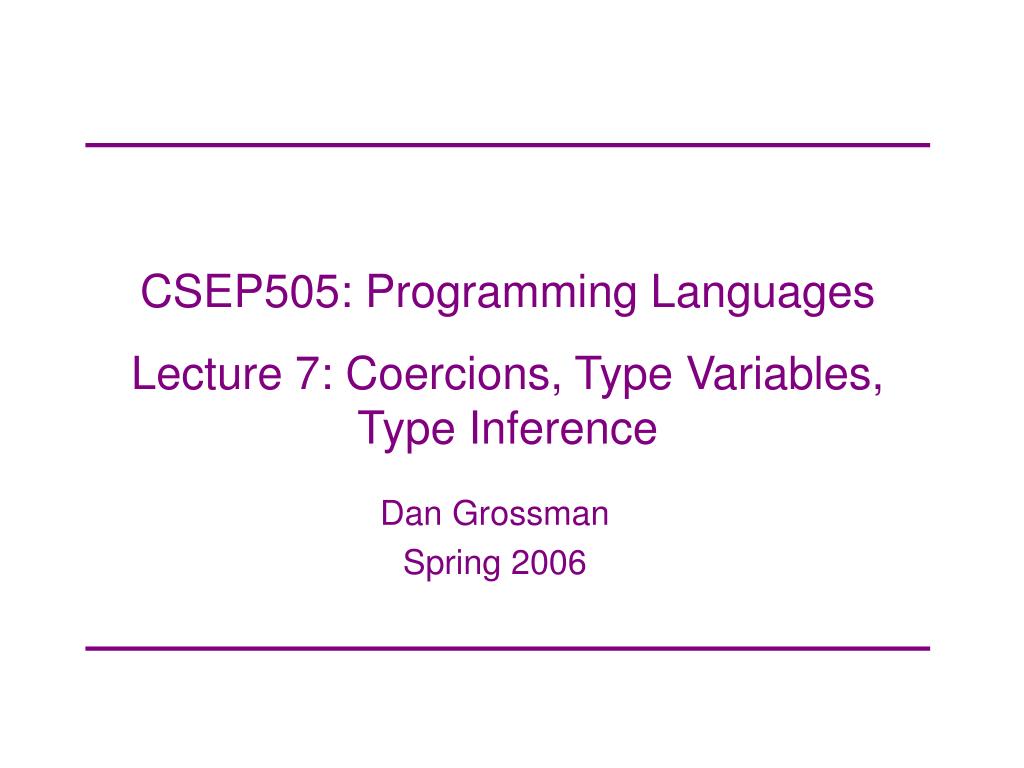 PPT - CSEP505: Programming Languages Lecture 7: Coercions, Type Variables, Type Inference ...