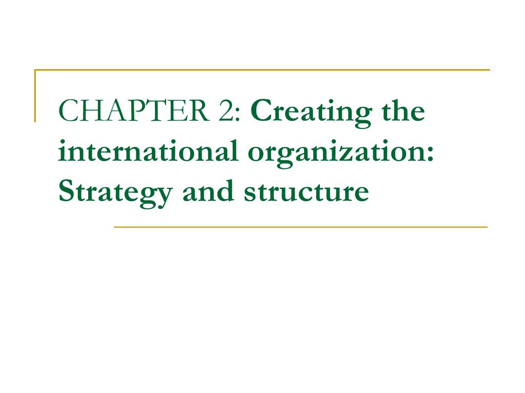 PPT - CHAPTER 2: Creating the international organization: Strategy and ...