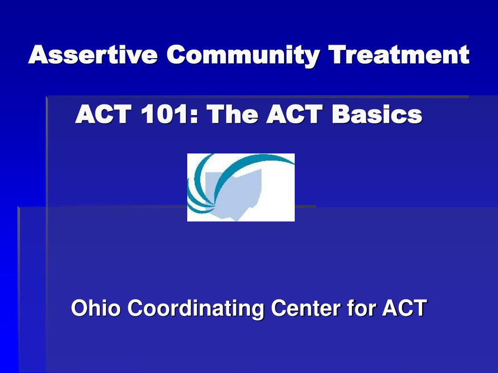 PPT - Assertive Community Treatment ACT 101: The ACT Basics PowerPoint ...