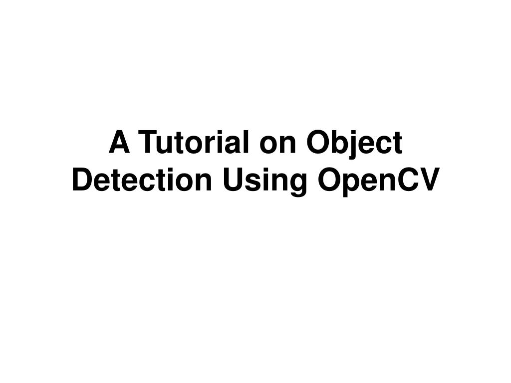 PPT - A Tutorial on Object Detection Using OpenCV PowerPoint ...