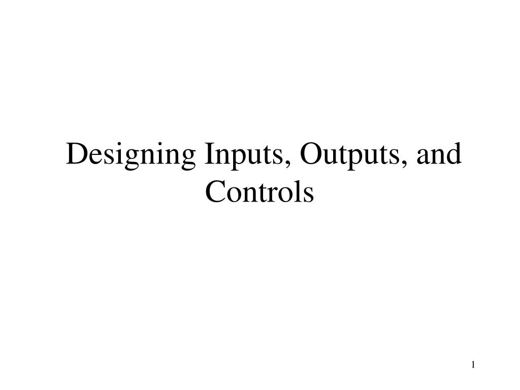 PPT - Designing Inputs, Outputs, and Controls PowerPoint Presentation ...