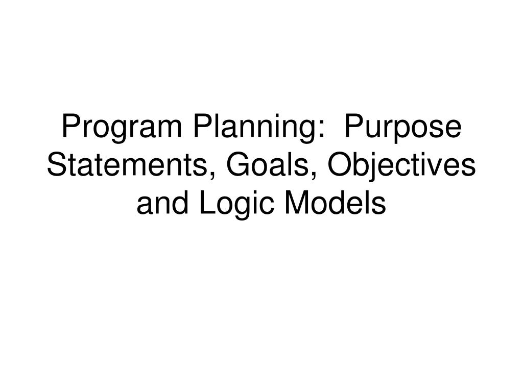 PPT - Program Planning: Purpose Statements, Goals, Objectives and Logic ...