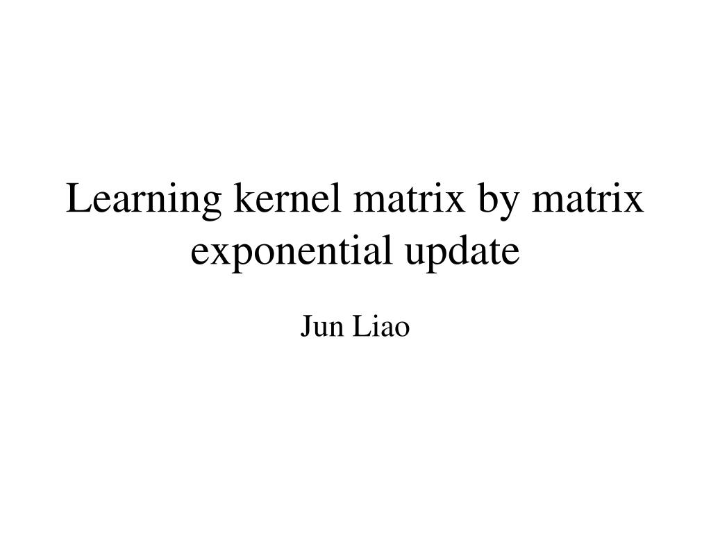 PPT - Learning kernel matrix by matrix exponential update PowerPoint ...