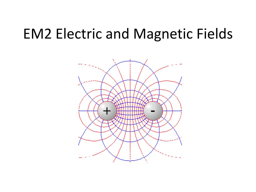 PPT - EM2 Electric and Magnetic Fields PowerPoint Presentation, free download - ID:1356127