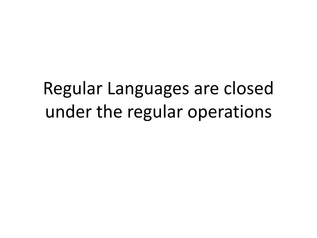 PPT - Regular Languages are closed under the regular operations ...
