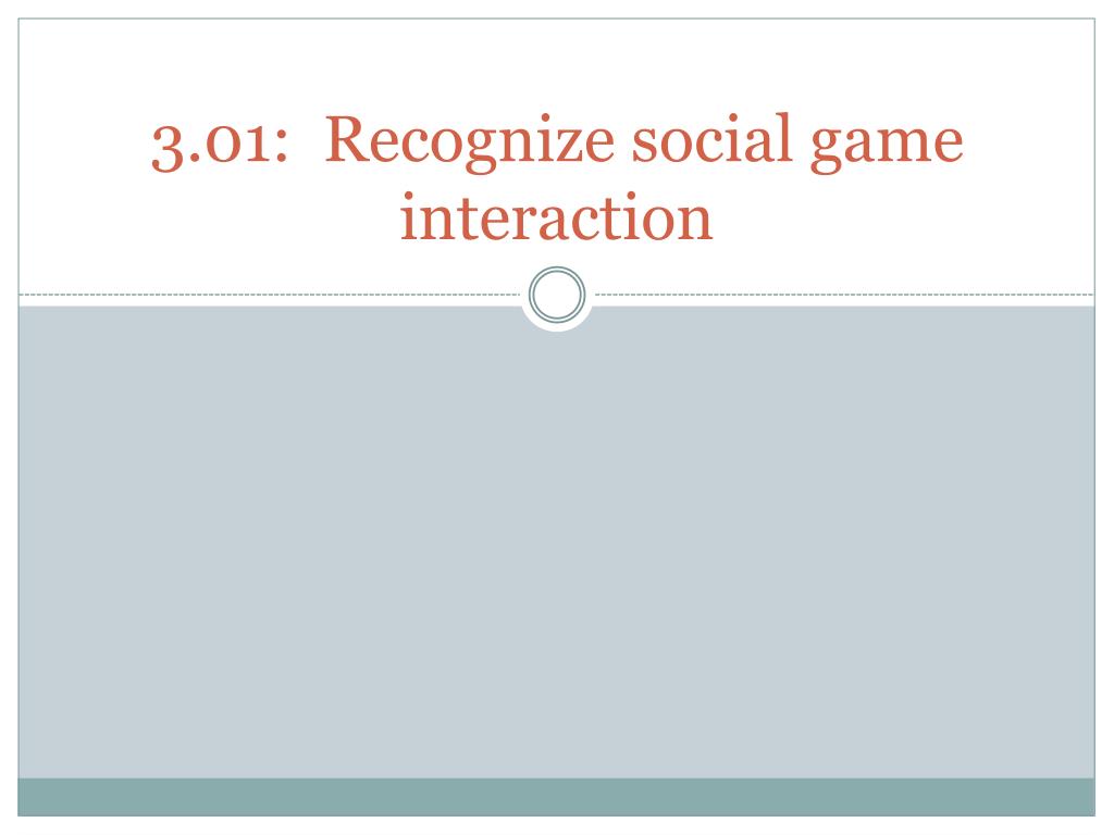 PPT - 3.01: Recognize social game interaction PowerPoint Presentation ...