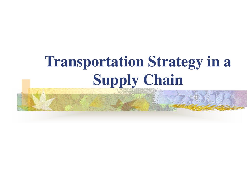 PPT - Transportation Strategy in a Supply Chain PowerPoint Presentation ...