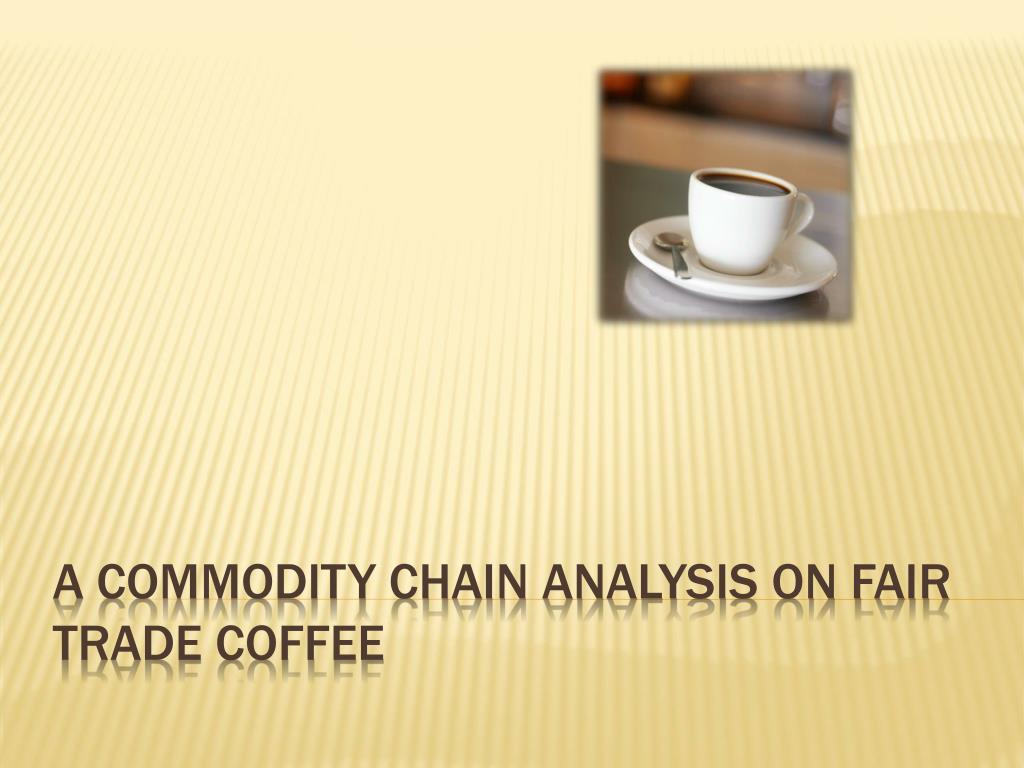 PPT - A Commodity Chain Analysis on Fair Trade Coffee PowerPoint ...