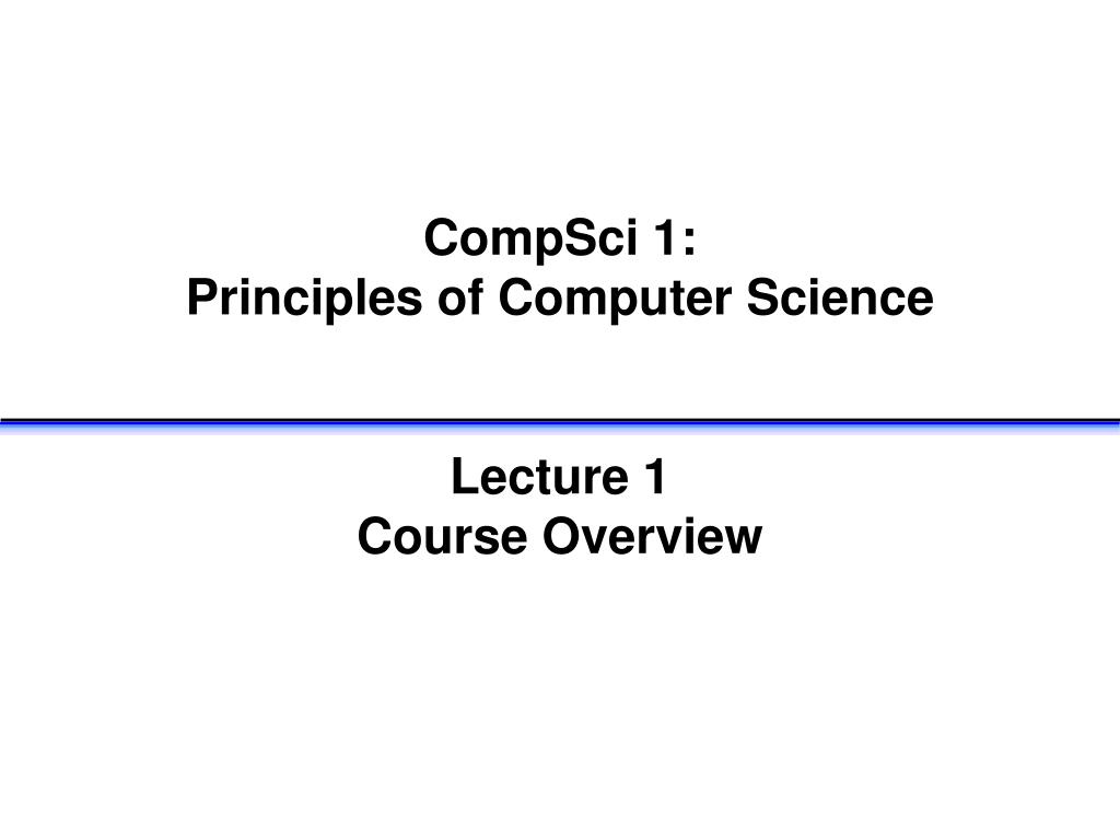 Ppt Compsci 1 Principles Of Computer Science Lecture 1 Course Overview Powerpoint