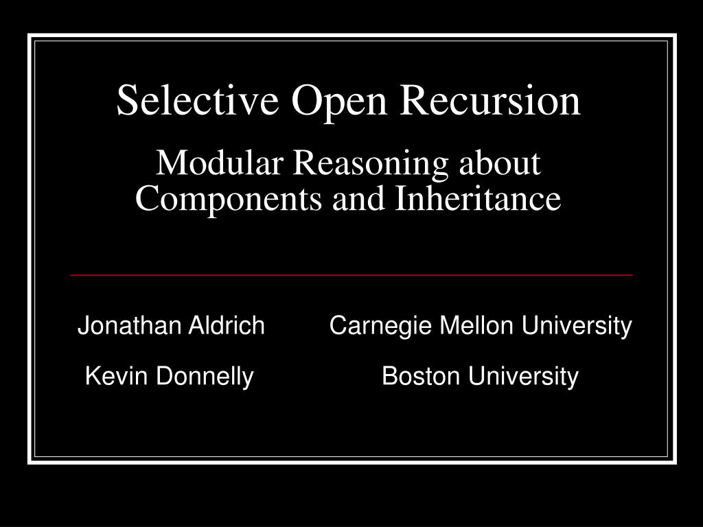 PPT - Selective Open Recursion Modular Reasoning about Components and Inheritance PowerPoint ...