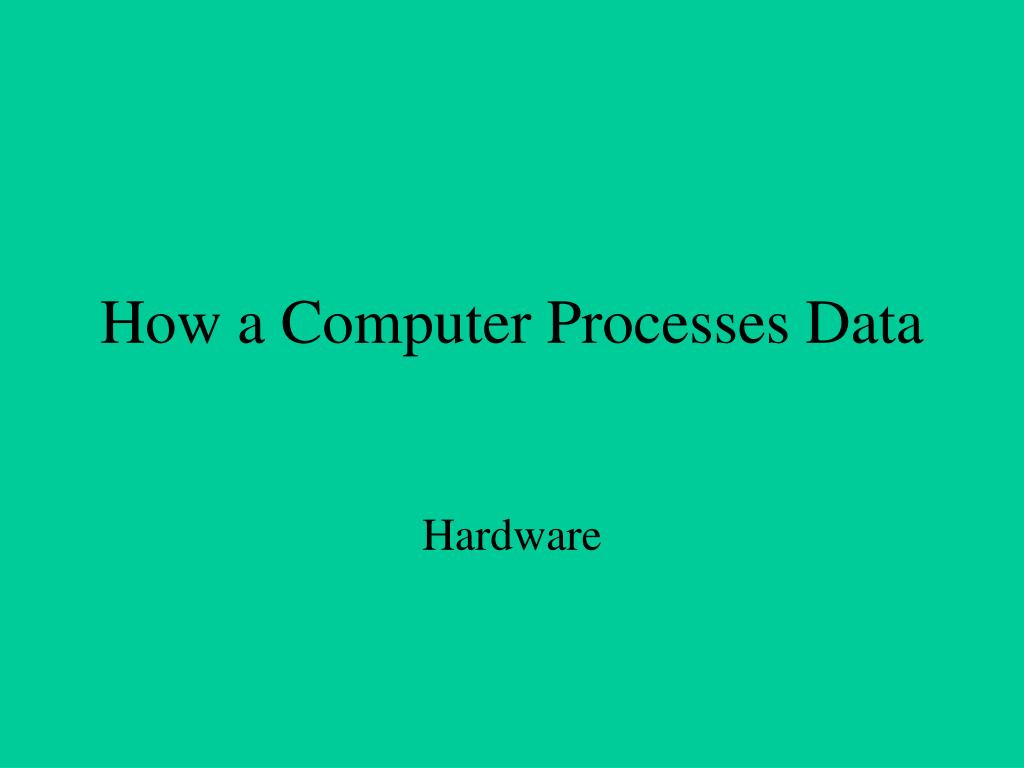 PPT - How a Computer Processes Data PowerPoint Presentation, free ...
