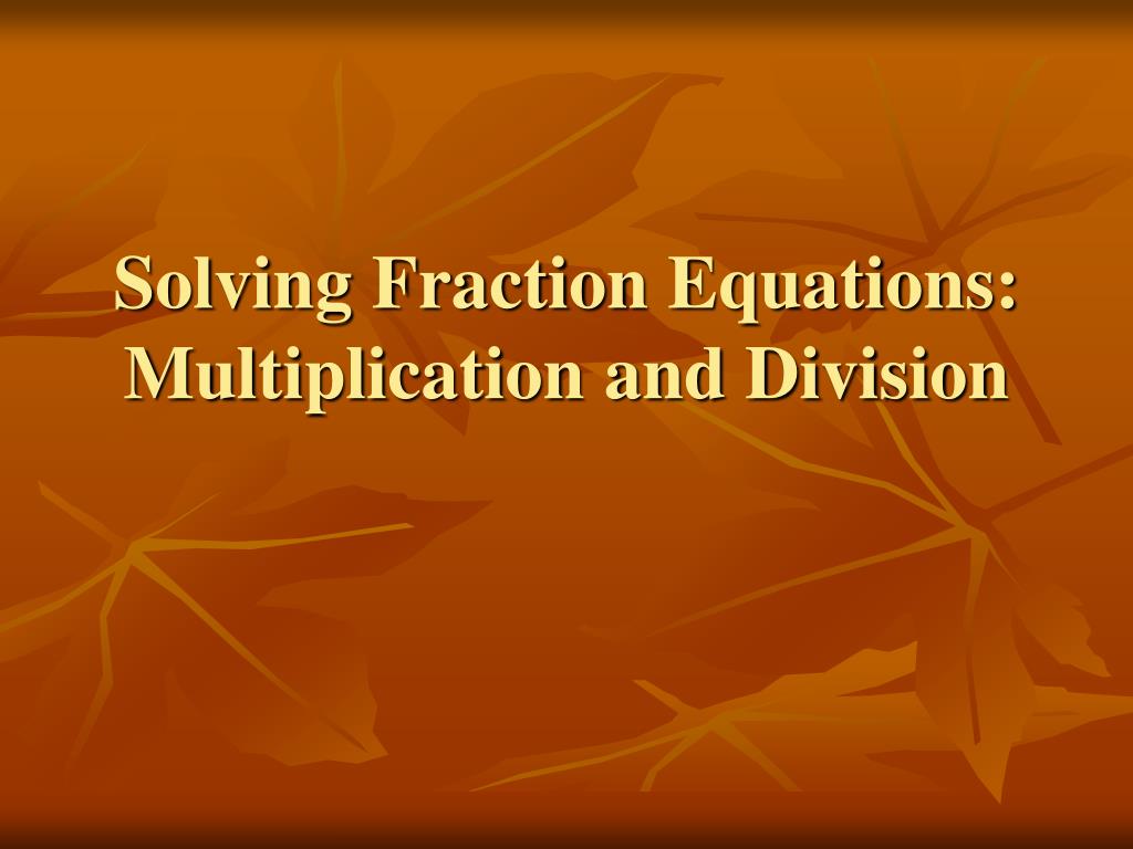 PPT - Solving Fraction Equations: Multiplication and Division ...