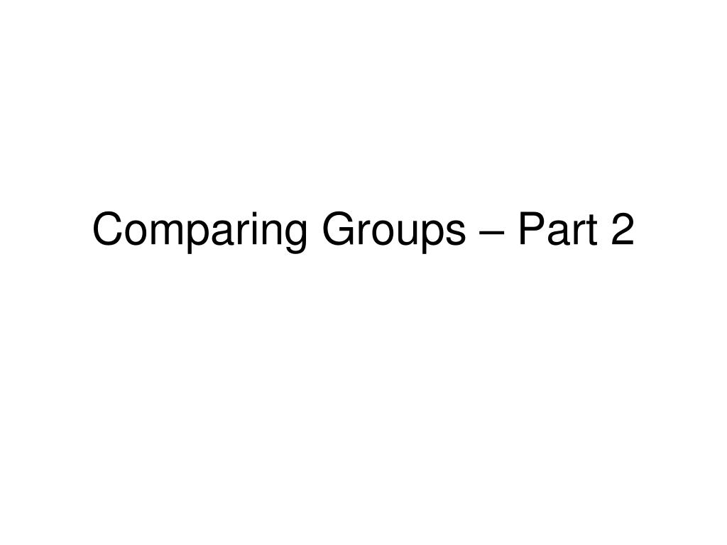 PPT - Comparing Groups – Part 2 PowerPoint Presentation, free download ...