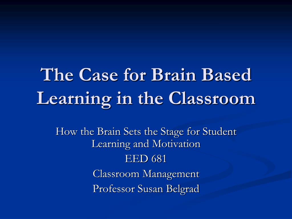 PPT - The Case for Brain Based Learning in the Classroom PowerPoint ...