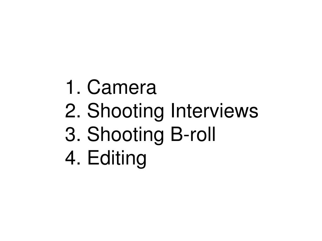 PPT - 1. Camera 2. Shooting Interviews 3. Shooting B-roll 4. Editing ...