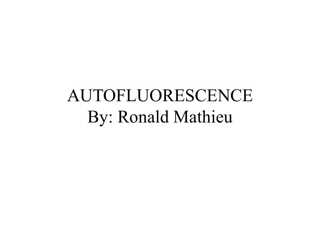 PPT - AUTOFLUORESCENCE By: Ronald Mathieu PowerPoint Presentation, free ...
