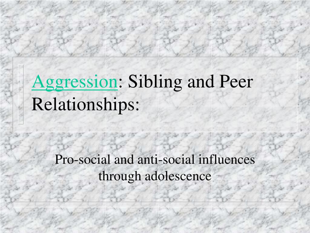 PPT - Aggression : Sibling and Peer Relationships: PowerPoint ...