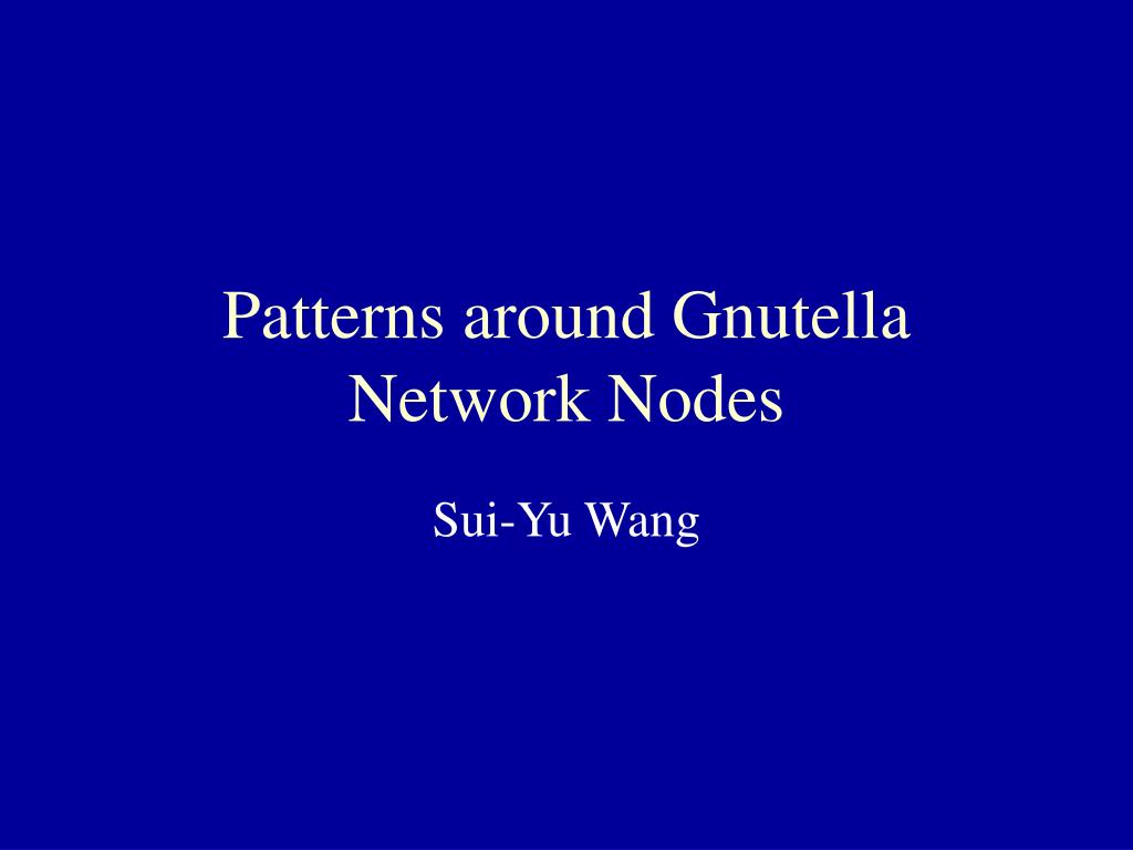 PPT - Patterns around Gnutella Network Nodes PowerPoint Presentation ...