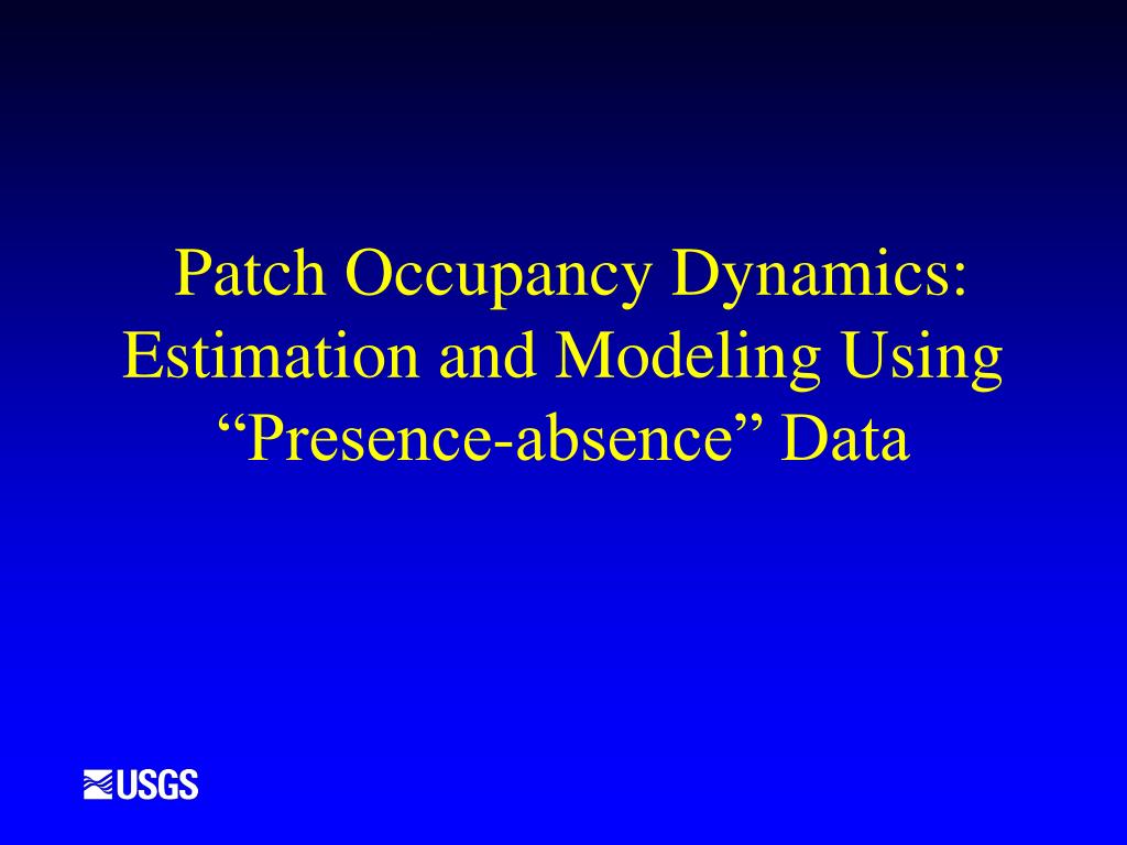 PPT - Patch Occupancy Dynamics: Estimation and Modeling Using “Presence-absence” Data PowerPoint ...