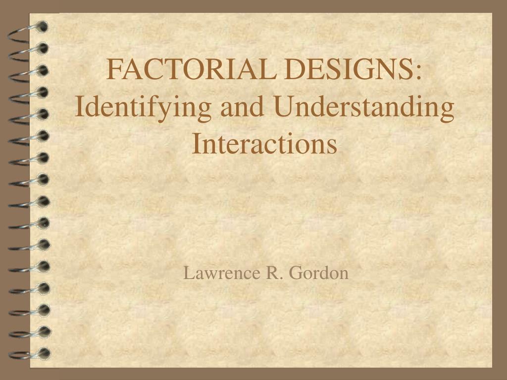 PPT - FACTORIAL DESIGNS: Identifying and Understanding Interactions ...