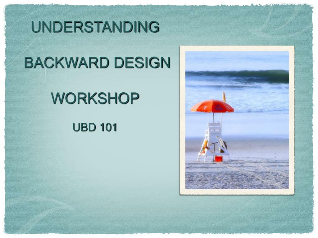 PPT - UNDERSTANDING BACKWARD DESIGN WORKSHOP UBD 101 PowerPoint ...