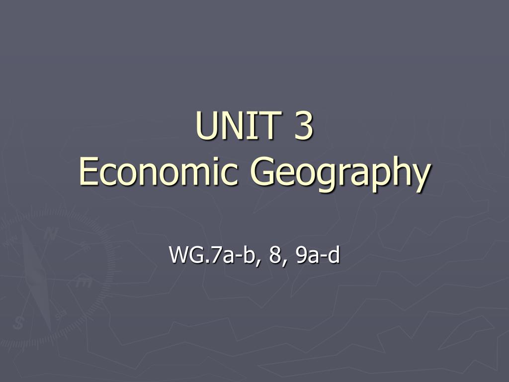 PPT - UNIT 3 Economic Geography PowerPoint Presentation, free download ...