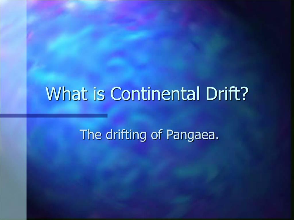 PPT - What is Continental Drift? PowerPoint Presentation, free download ...
