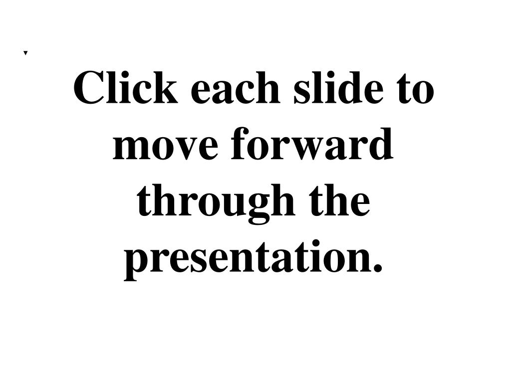 PPT - Click each slide to move forward through the presentation ...