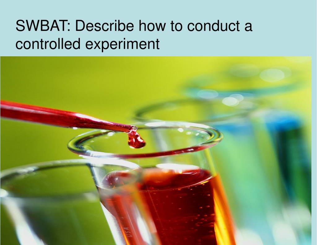 PPT - SWBAT: Describe how to conduct a controlled experiment PowerPoint ...