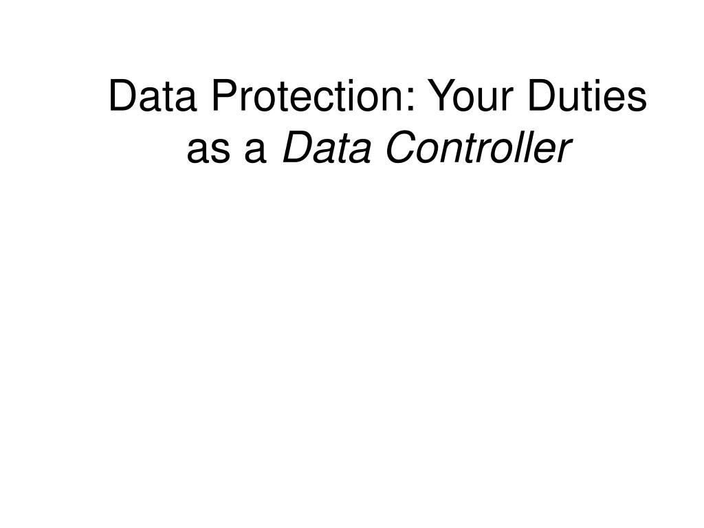 PPT - Data Protection: Your Duties as a Data Controller PowerPoint ...