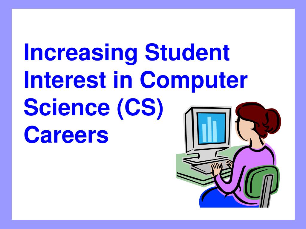 PPT - Increasing Student Interest in Computer Science (CS) Careers ...