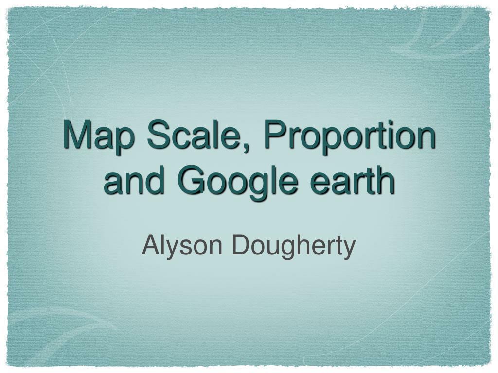 PPT - Map Scale, Proportion and Google earth PowerPoint Presentation ...