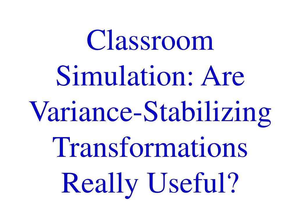 PPT - Classroom Simulation: Are Variance-Stabilizing Transformations Really Useful? PowerPoint ...