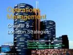 PPT - OPERATIONS MANAGEMENT Chapter 8 – Location Strategies PowerPoint ...