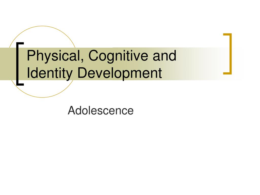 PPT - Physical, Cognitive and Identity Development PowerPoint ...