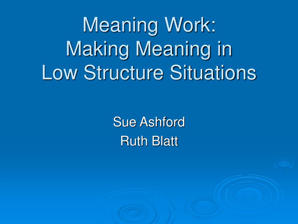 PPT - Meaning Work: Making Meaning in Low Structure Situations ...