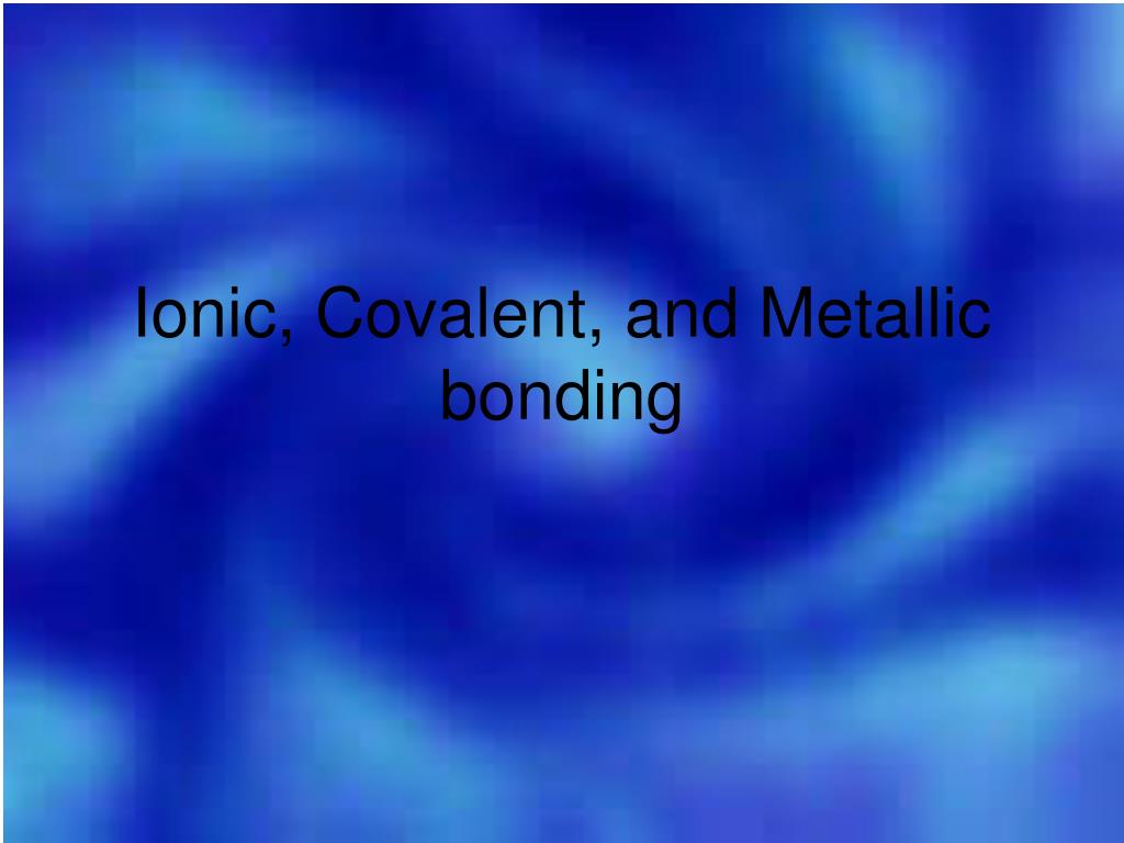 PPT - Ionic, Covalent, and Metallic bonding PowerPoint Presentation ...