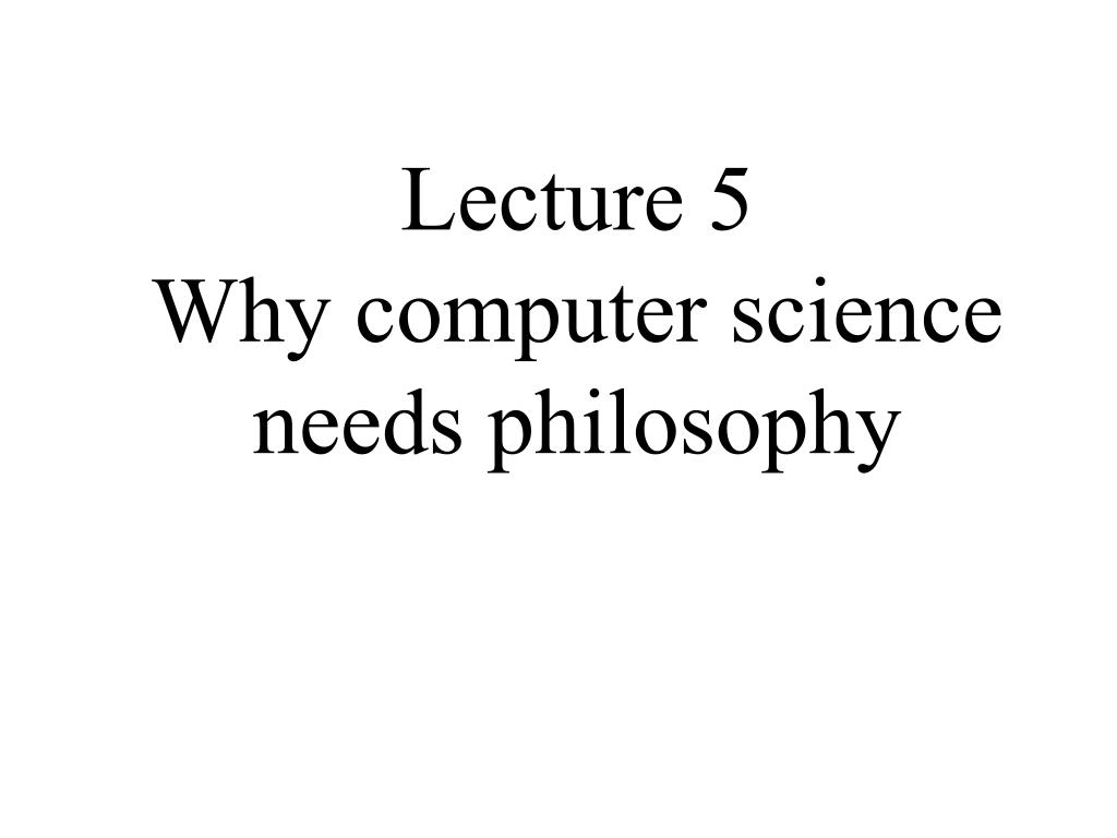 PPT - Lecture 5 Why computer science needs philosophy PowerPoint ...