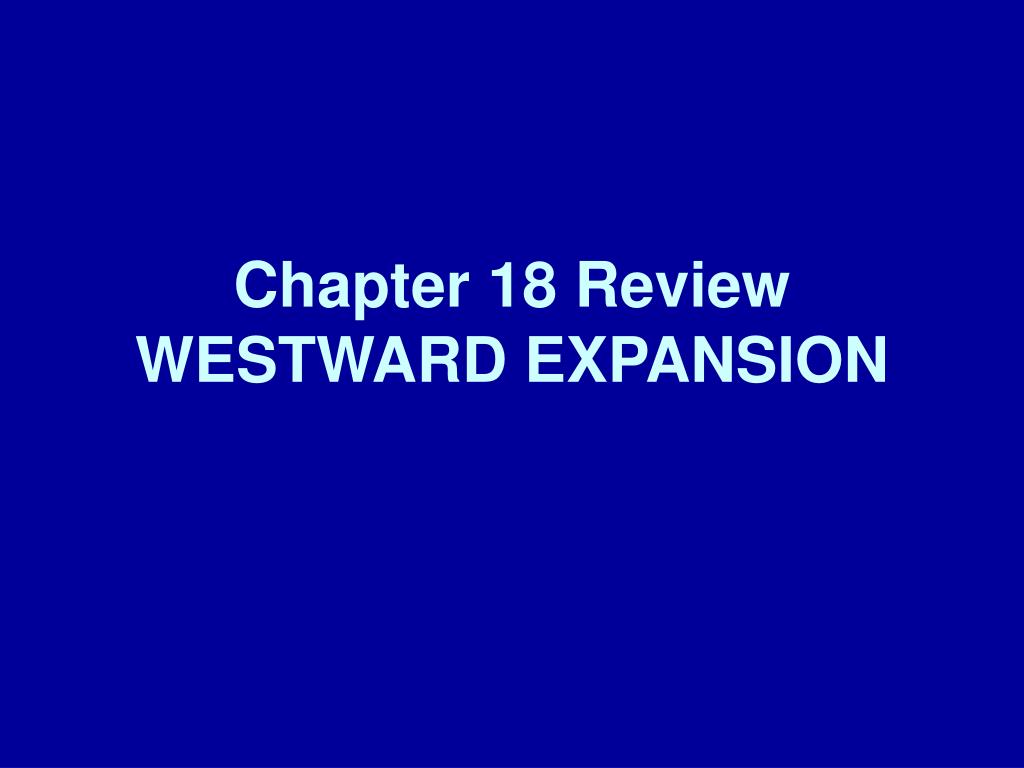 PPT - Chapter 18 Review WESTWARD EXPANSION PowerPoint Presentation ...