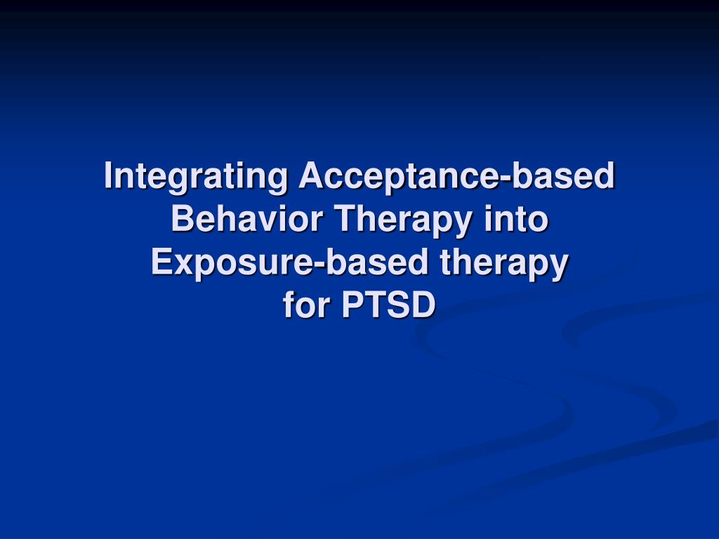 PPT - Integrating Acceptance-based Behavior Therapy into Exposure-based ...