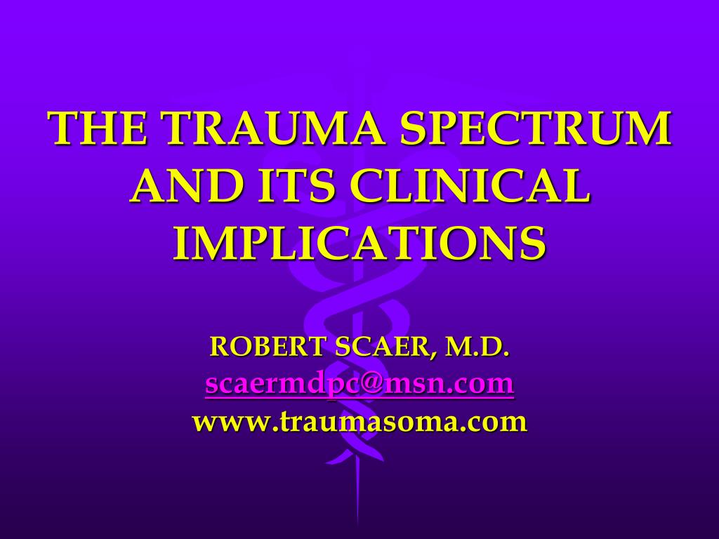 PPT - THE TRAUMA SPECTRUM AND ITS CLINICAL IMPLICATIONS ROBERT SCAER, M ...