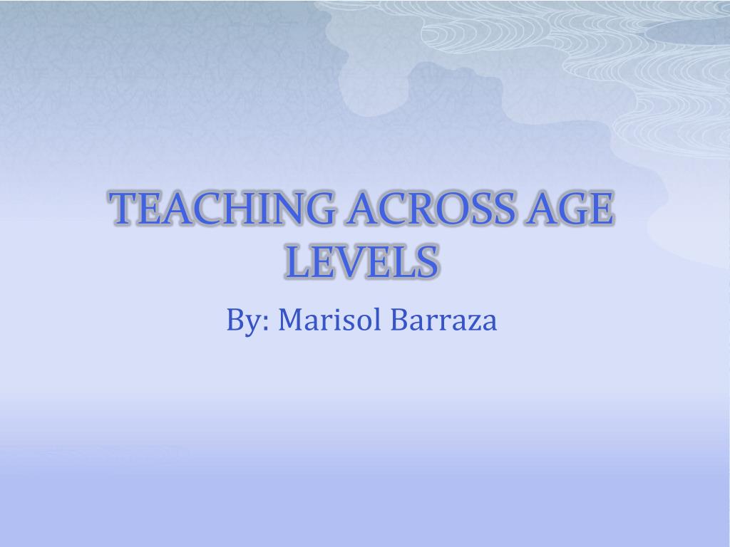 PPT - TEACHING ACROSS AGE LEVELS PowerPoint Presentation, free download ...