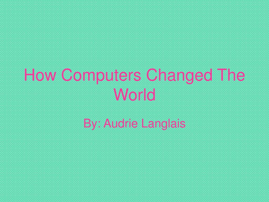 PPT - How Computers Changed The World PowerPoint Presentation, free ...