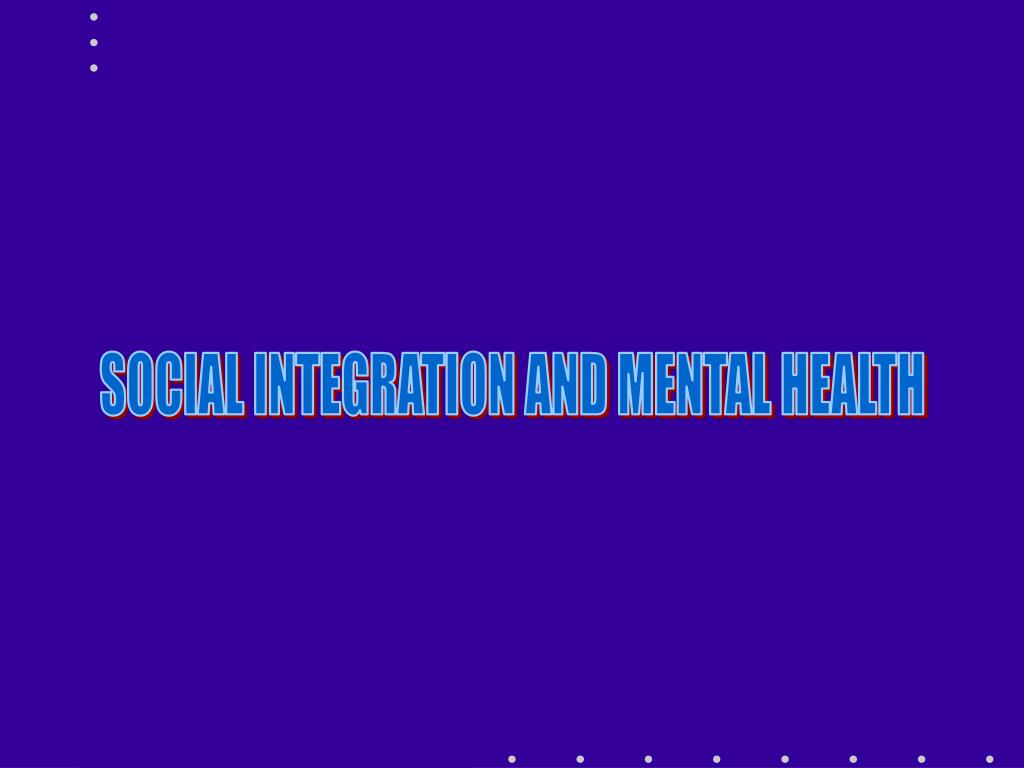 PPT - SOCIAL INTEGRATION AND MENTAL HEALTH PowerPoint Presentation ...