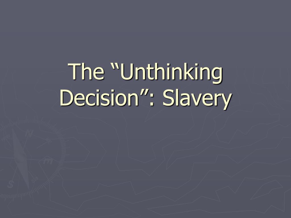 PPT - The “Unthinking Decision”: Slavery PowerPoint Presentation, free ...